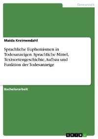 Sprachliche Euphemismen in Todesanzeigen. Sprachliche Mittel, Textsortengeschichte, Aufbau und ...